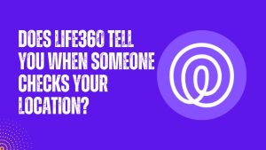 Does Life360 Tell You When Someone Checks Your Location? - Smart TechVille